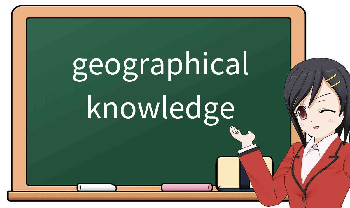 Explicación detallada de “geographical knowledge”! Significado, uso ...